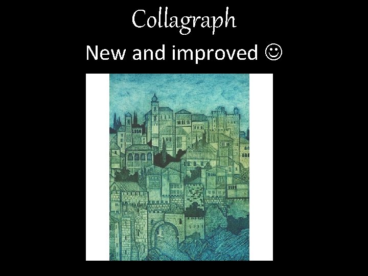 Collagraph New and improved Collagraph as etching Collagraph