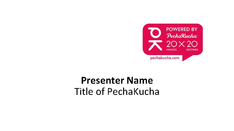 Presenter Name Title of Pecha Kucha This is