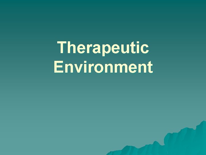 Therapeutic Environment What do we mean u Generally