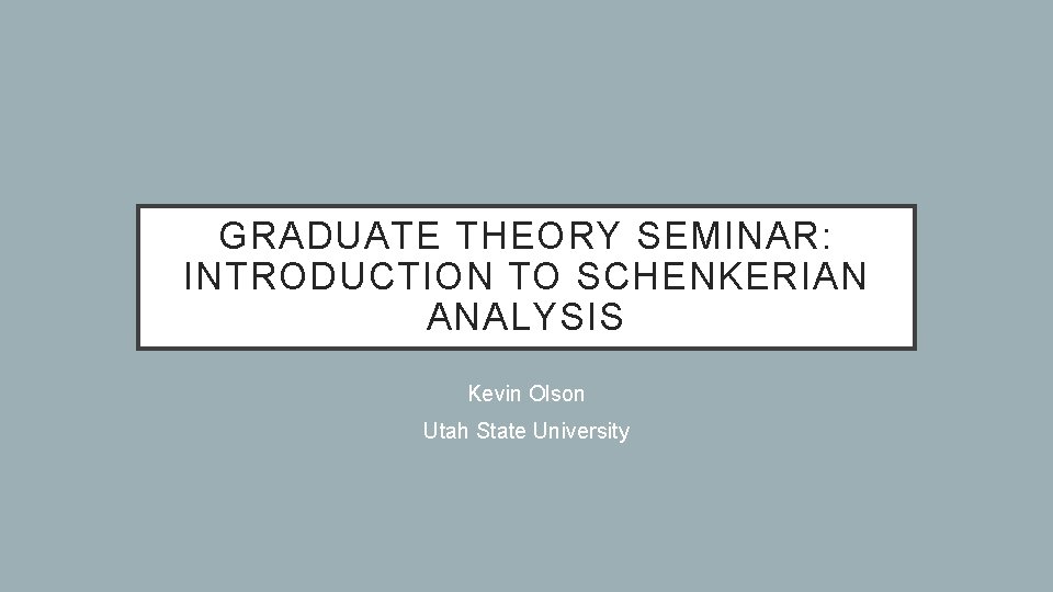 GRADUATE THEORY SEMINAR INTRODUCTION TO SCHENKERIAN ANALYSIS Kevin