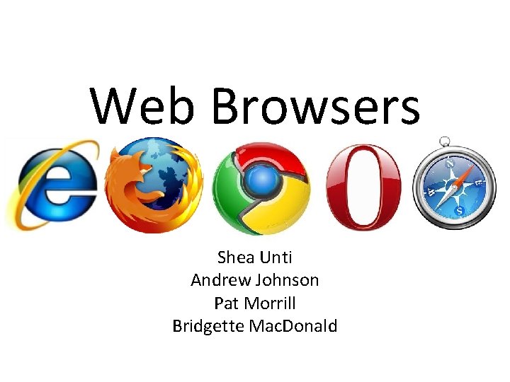 Web Browsers Shea Unti Andrew Johnson Pat Morrill