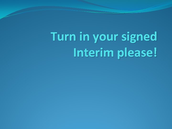 Turn in your signed Interim please Types of