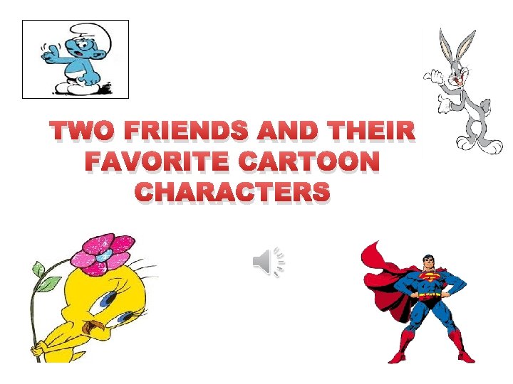 TWO FRIENDS AND THEIR FAVORITE CARTOON CHARACTERS Carol
