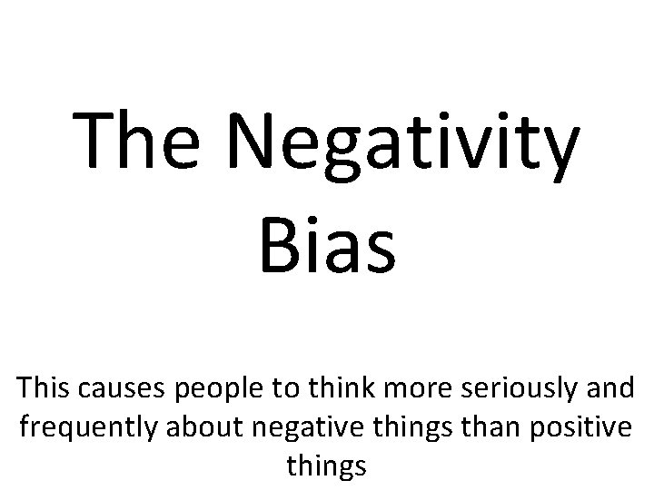 The Negativity Bias This causes people to think