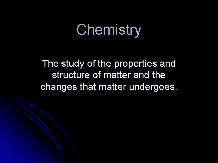 Chemistry The study of the properties and structure