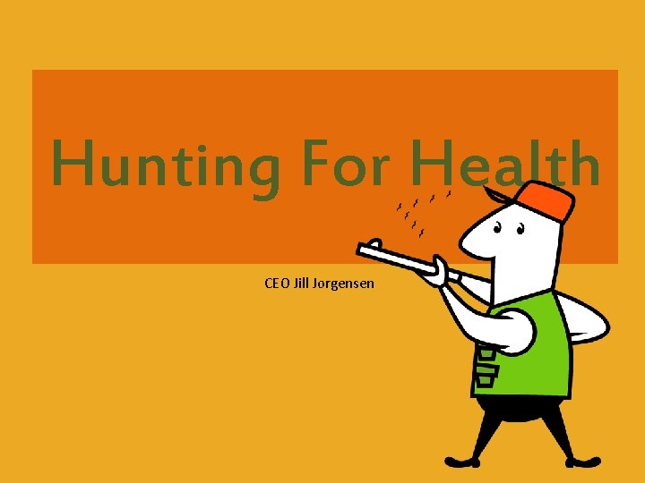 Hunting For Health CEO Jill Jorgensen A little