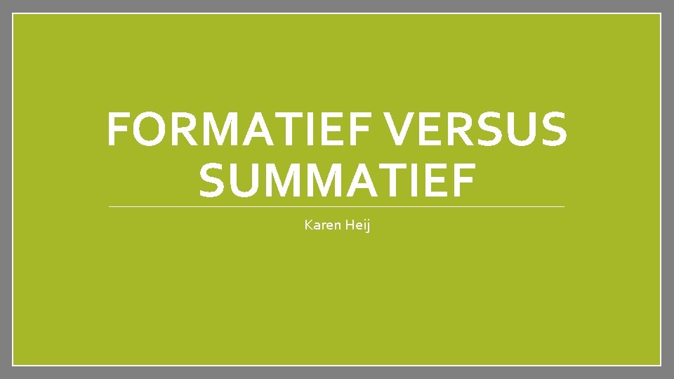 FORMATIEF VERSUS SUMMATIEF Karen Heij Formatief toetsen wat