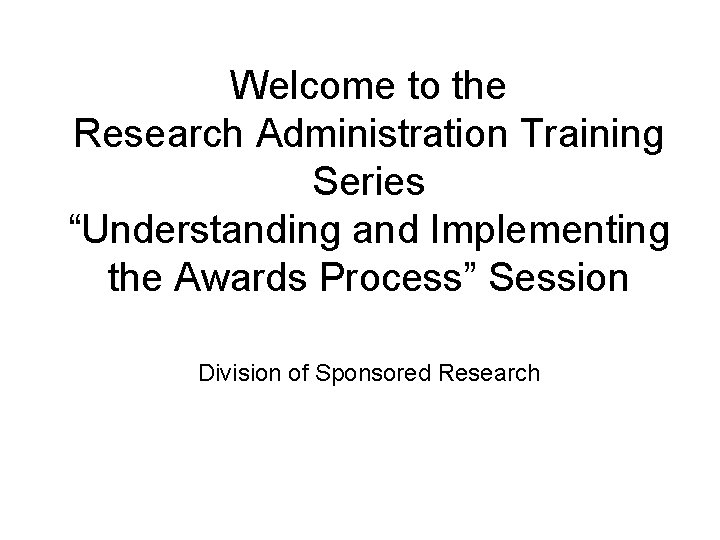 Welcome to the Research Administration Training Series Understanding
