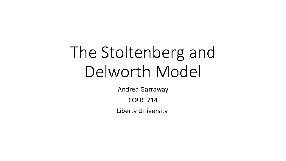 The Stoltenberg and Delworth Model Andrea Garraway COUC