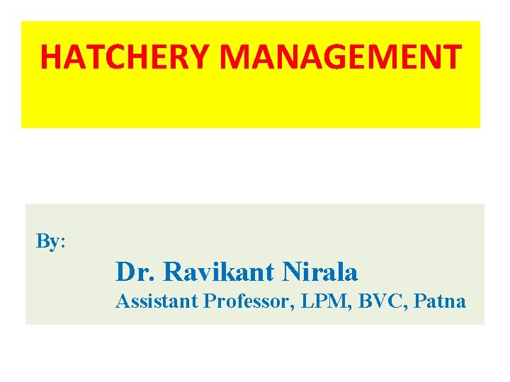 HATCHERY MANAGEMENT By Dr Ravikant Nirala Assistant Professor