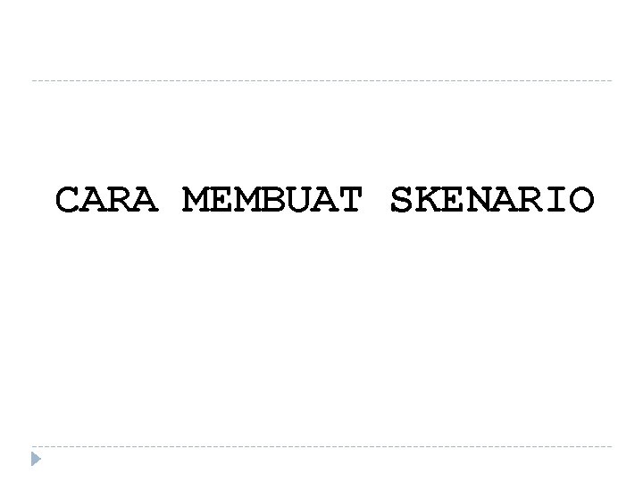 MEMBUAT SKENARIO SKENARIO Skenario adalah buku panduan kita