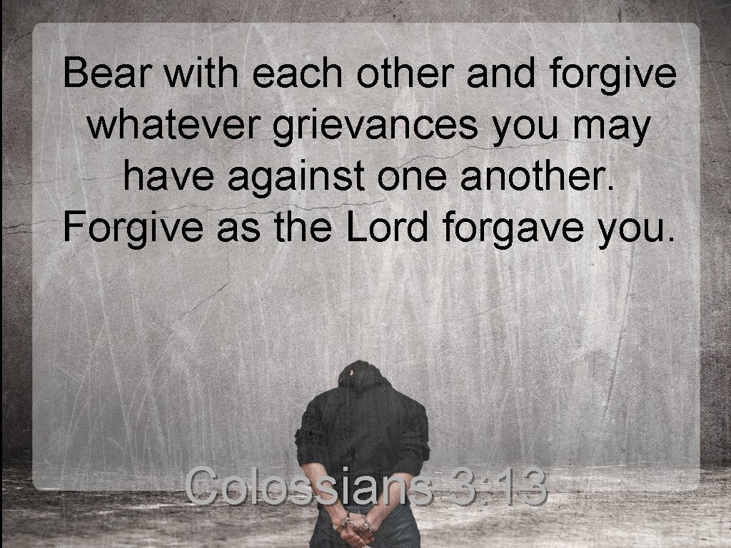 Bear with each other and forgive whatever grievances