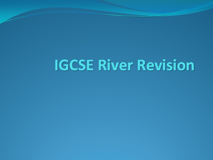 IGCSE River Revision You need to know that