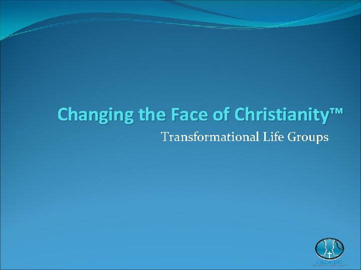 Changing the Face of Christianity Transformational Life Groups
