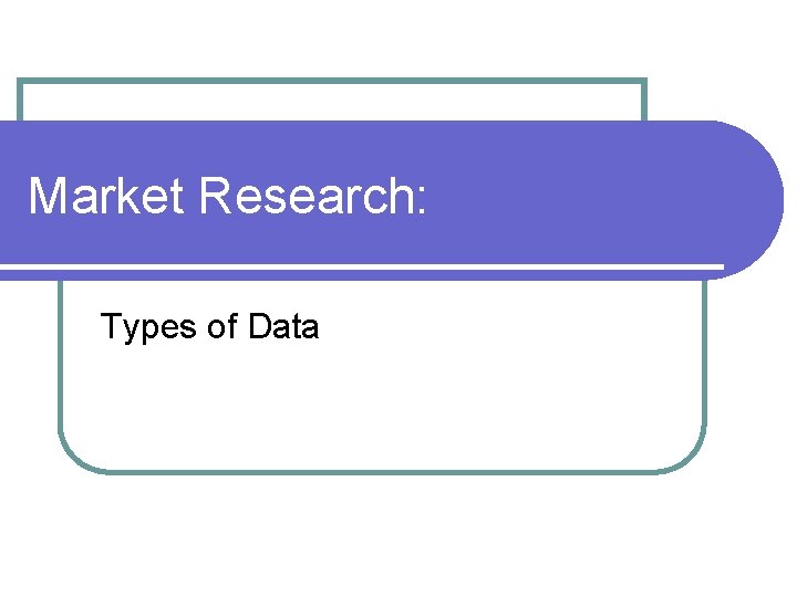 Market Research Types of Data What is Market
