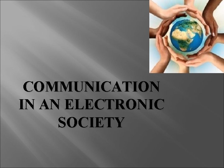 COMMUNICATION IN AN ELECTRONIC SOCIETY What is communication