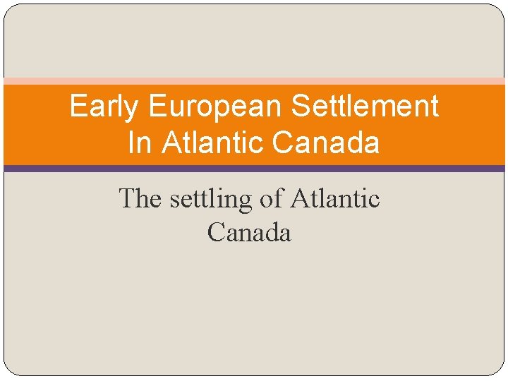 Early European Settlement In Atlantic Canada The settling