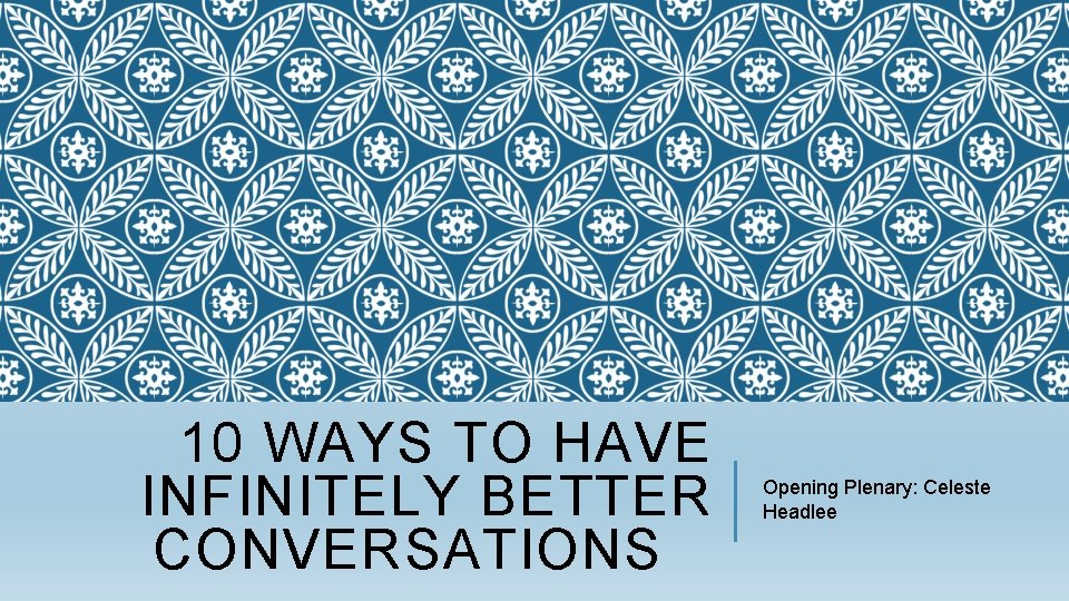 10 WAYS TO HAVE INFINITELY BETTER CONVERSATIONS Opening