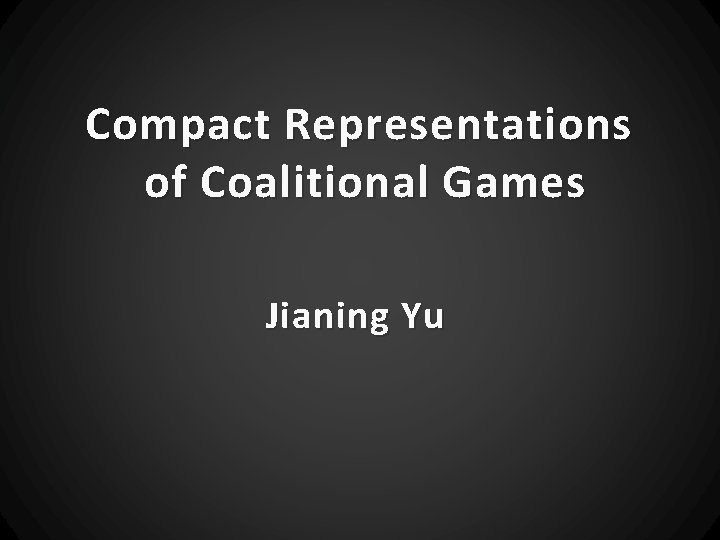 Compact Representations of Coalitional Games Jianing Yu Outline