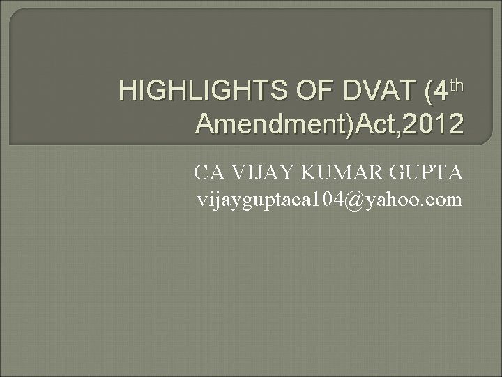 HIGHLIGHTS OF DVAT 4 th AmendmentAct 2012 CA