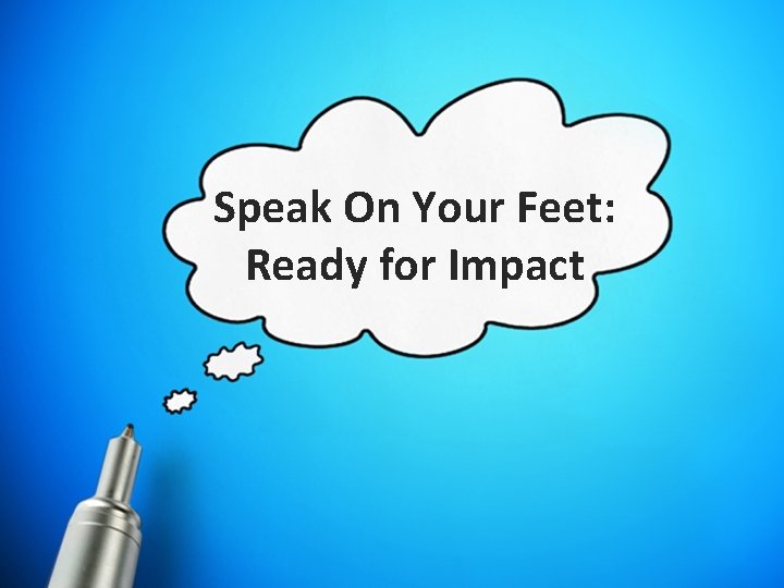 Speak On Your Feet Ready for Impact Presentation