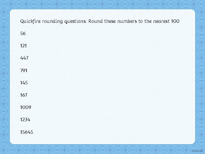Quickfire rounding questions Round these numbers to the