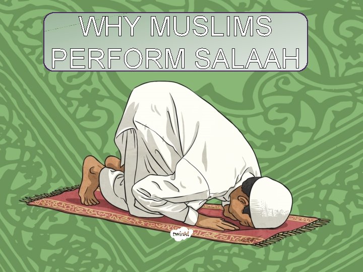 WHY MUSLIMS PERFORM SALAAH Learning Objective To explore
