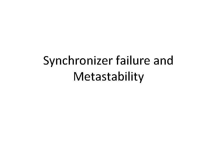 Synchronizer failure and Metastability Bistable element January 31