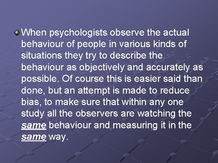 Observation When psychologists observe the actual behaviour of