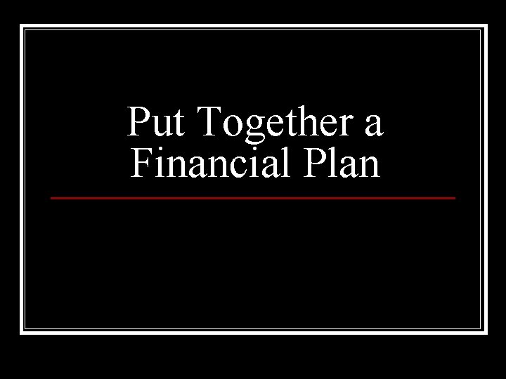 Put Together a Financial Plan Objectives Calculate your