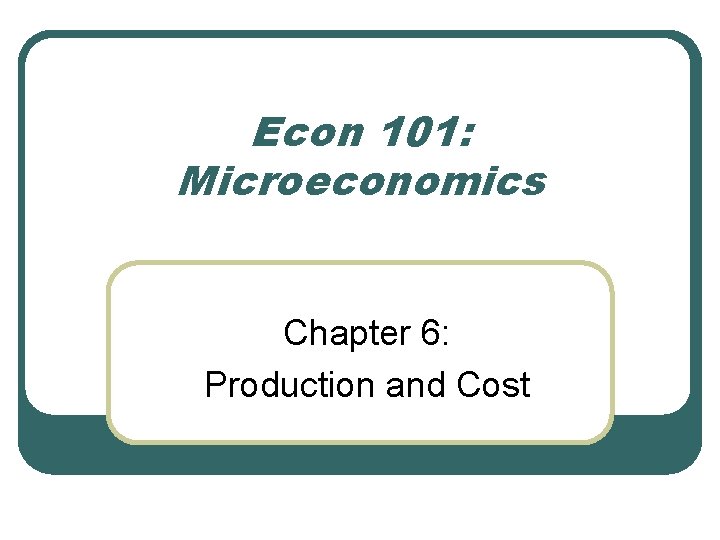 Econ 101 Microeconomics Chapter 6 Production and Cost