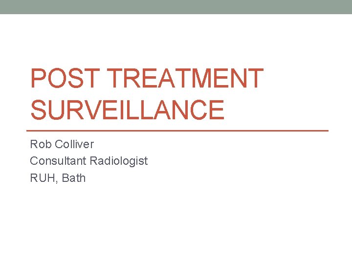 POST TREATMENT SURVEILLANCE Rob Colliver Consultant Radiologist RUH