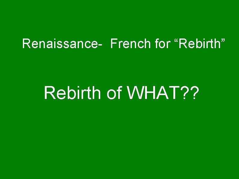 Renaissance French for Rebirth Rebirth of WHAT RENAISSANCE