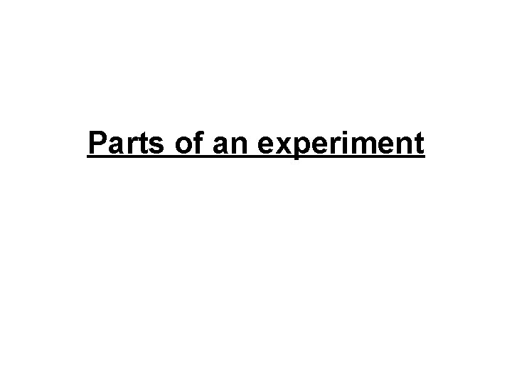 Parts of an experiment If IV then DV