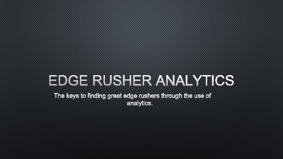 EDGE RUSHER ANALYTICS THE KEYS TO FINDING GREAT