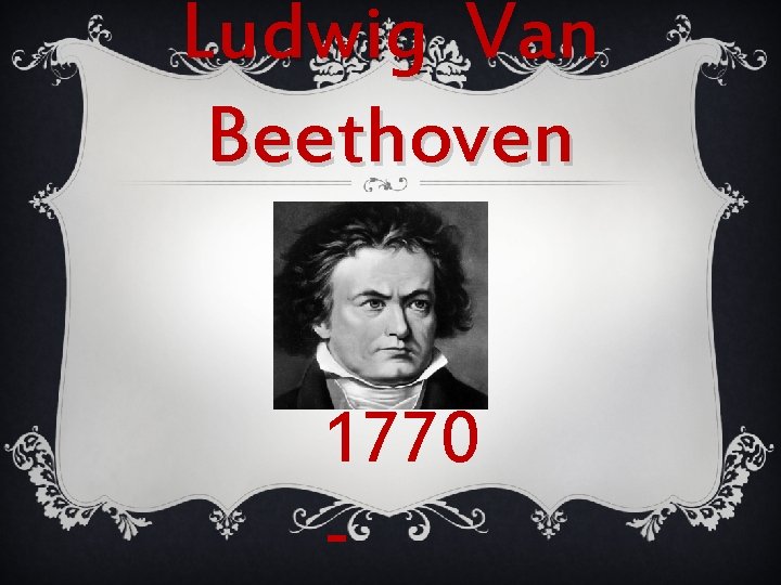 Ludwig Van Beethoven 1770 Was born in Bonn