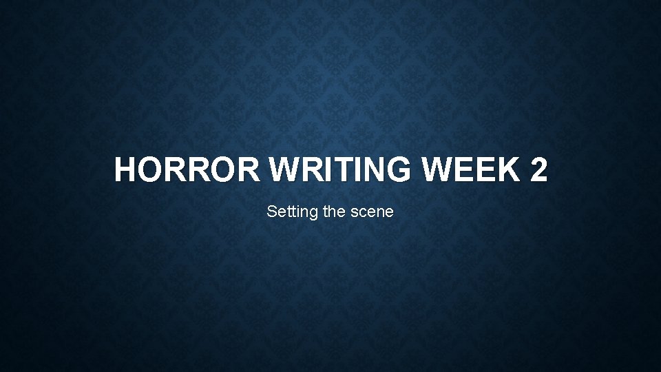 HORROR WRITING WEEK 2 Setting the scene CHECK