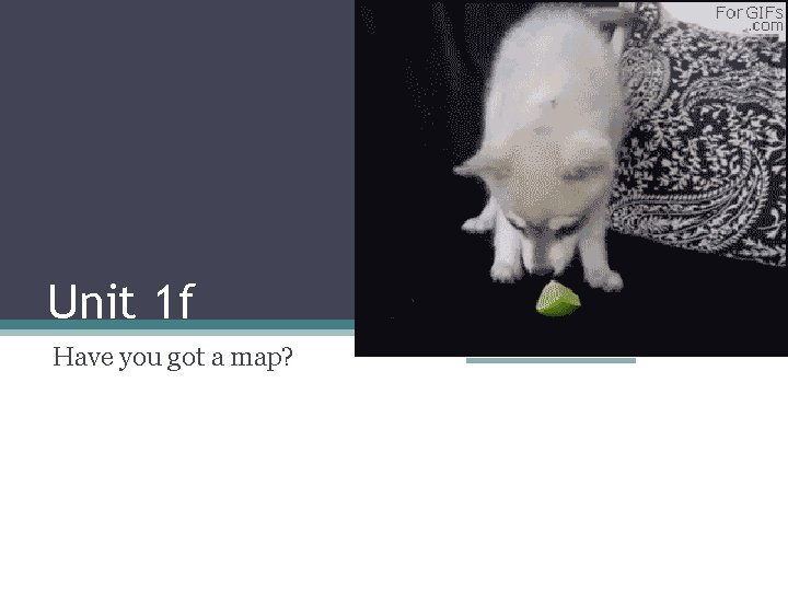 Unit 1 f Have you got a map