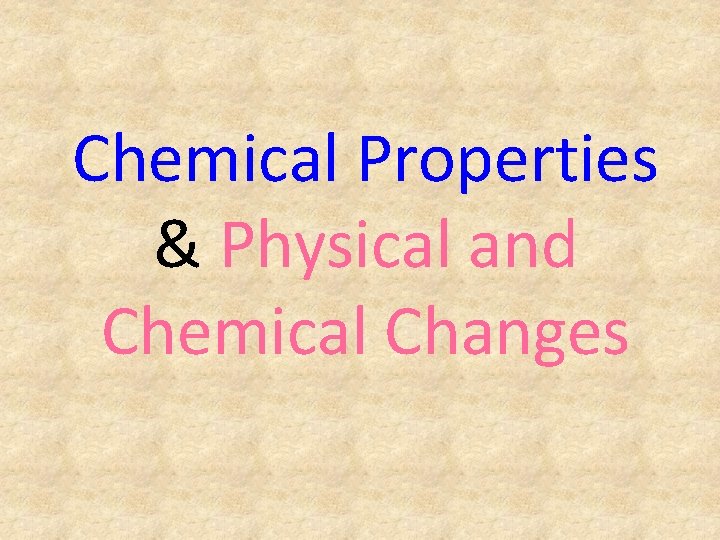 Chemical Properties Physical and Chemical Changes There is