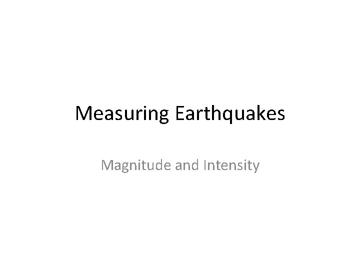 Measuring Earthquakes Magnitude and Intensity How are Earthquakes
