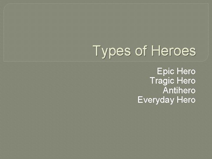 Types of Heroes Epic Hero Tragic Hero Antihero