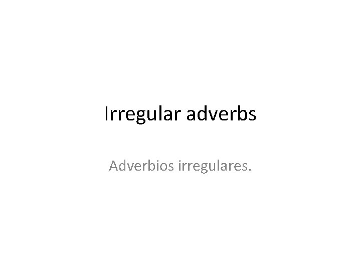 Irregular adverbs Adverbios irregulares Recapitulemos Aquellas palabras que