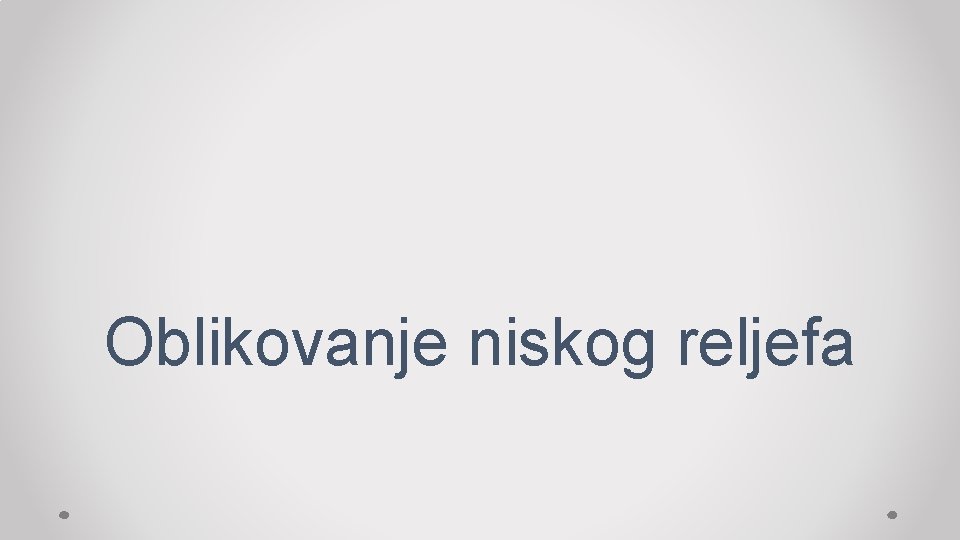 Oblikovanje niskog reljefa ta je reljef Reljefom nazivamo