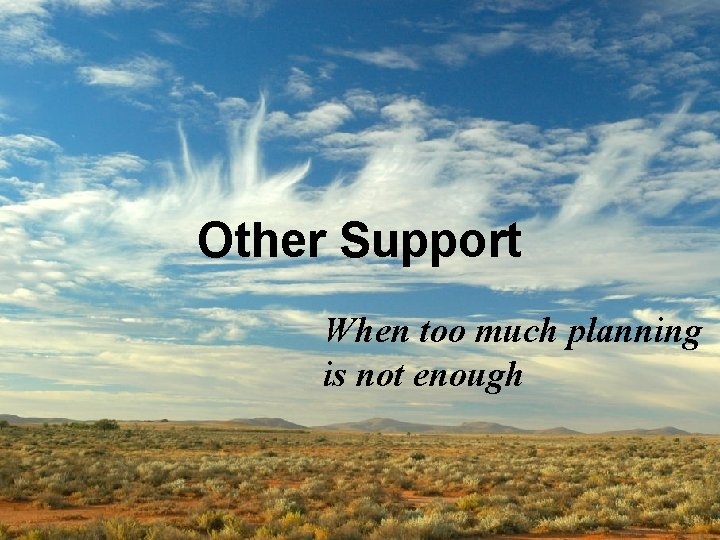 Other Support When too much planning is not