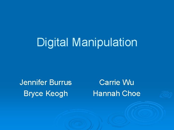 Digital Manipulation Jennifer Burrus Bryce Keogh Carrie Wu