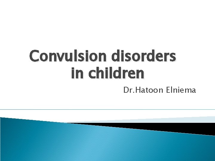 Convulsion disorders in children Dr Hatoon Elniema Convulsion