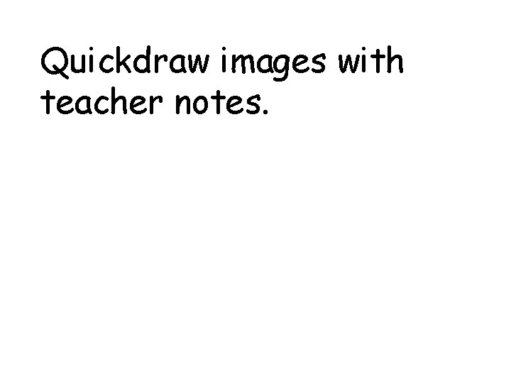 Quickdraw images with teacher notes Some of the