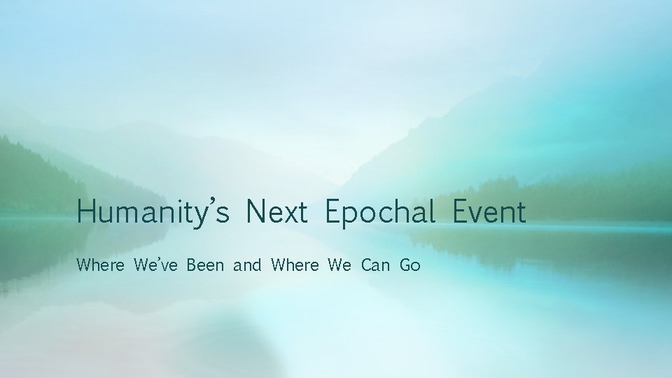 Humanitys Next Epochal Event Where Weve Been and