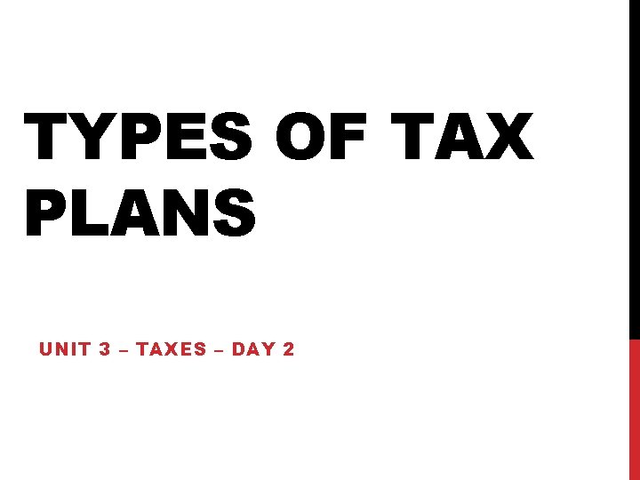 TYPES OF TAX PLANS UNIT 3 TAXES DAY