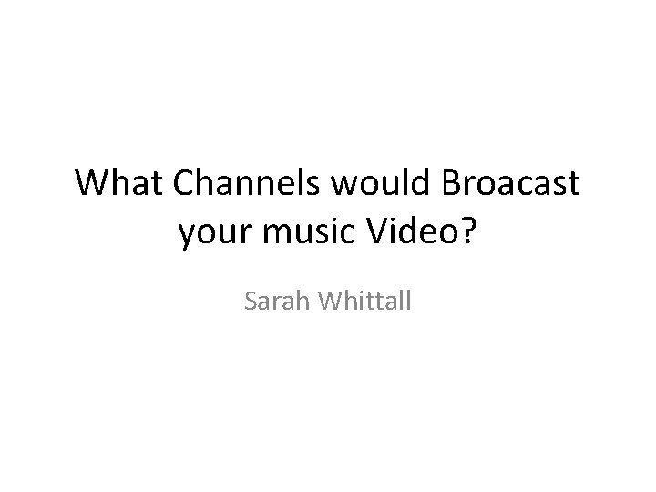 What Channels would Broacast your music Video Sarah